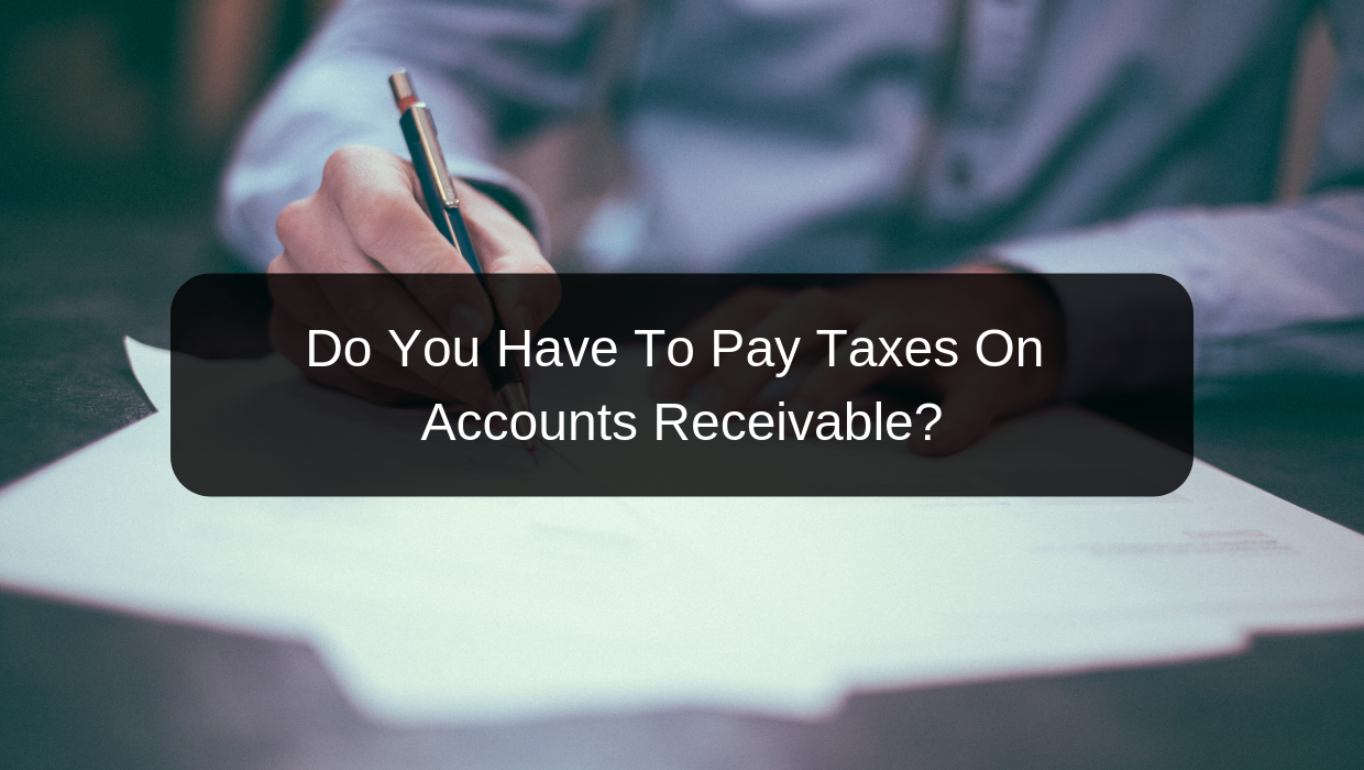 Do You Have to Pay Taxes on Accounts Receivable?